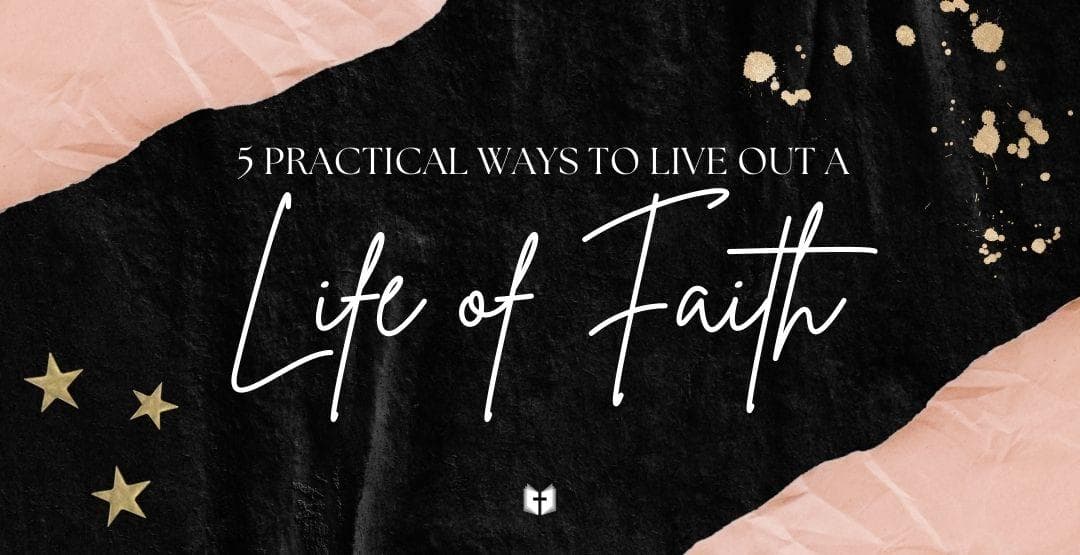 5 Practical Ways to Live Out a Life of Faith - Bible Reading Plan ...